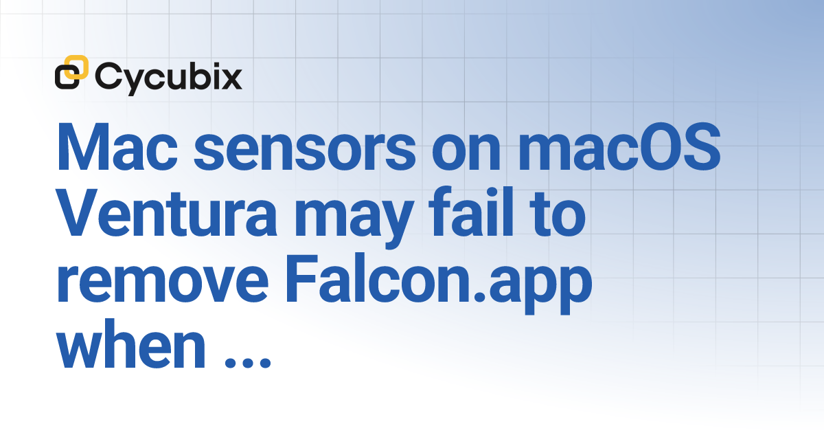 Mac sensors on macOS Ventura may fail to remove Falcon.app when ...
