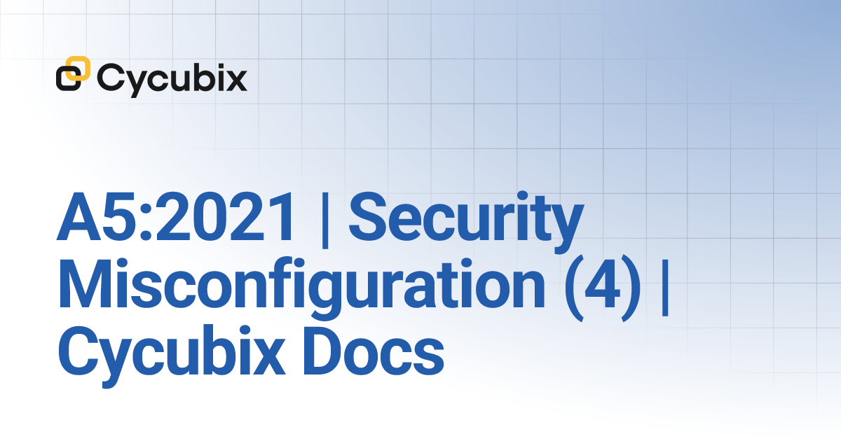 A5:2021 | Security Misconfiguration (4) | Cycubix Docs | Welcome to Cycubix Docs